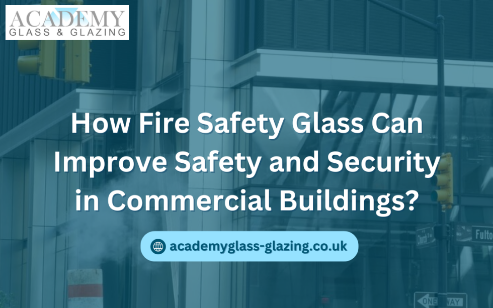 How Fire Safety Glass Improves Safety in Commercial Buildings